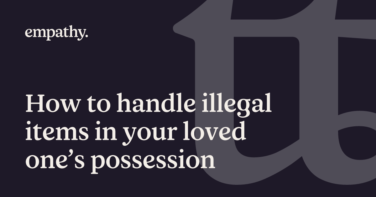 How to handle illegal items in your loved one’s possession | Empathy