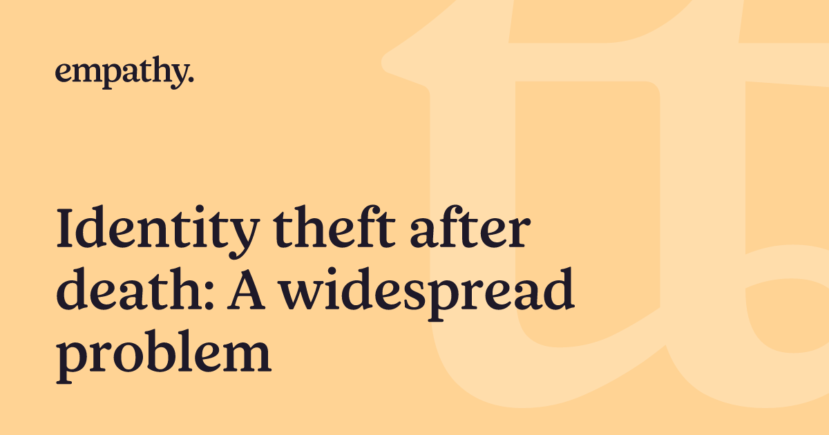 Identity theft after death: A widespread problem | Empathy