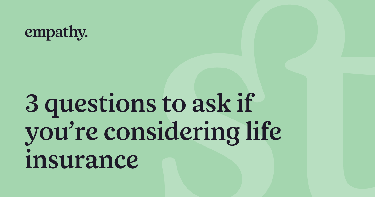 3 questions to ask if you’re considering life insurance | Empathy