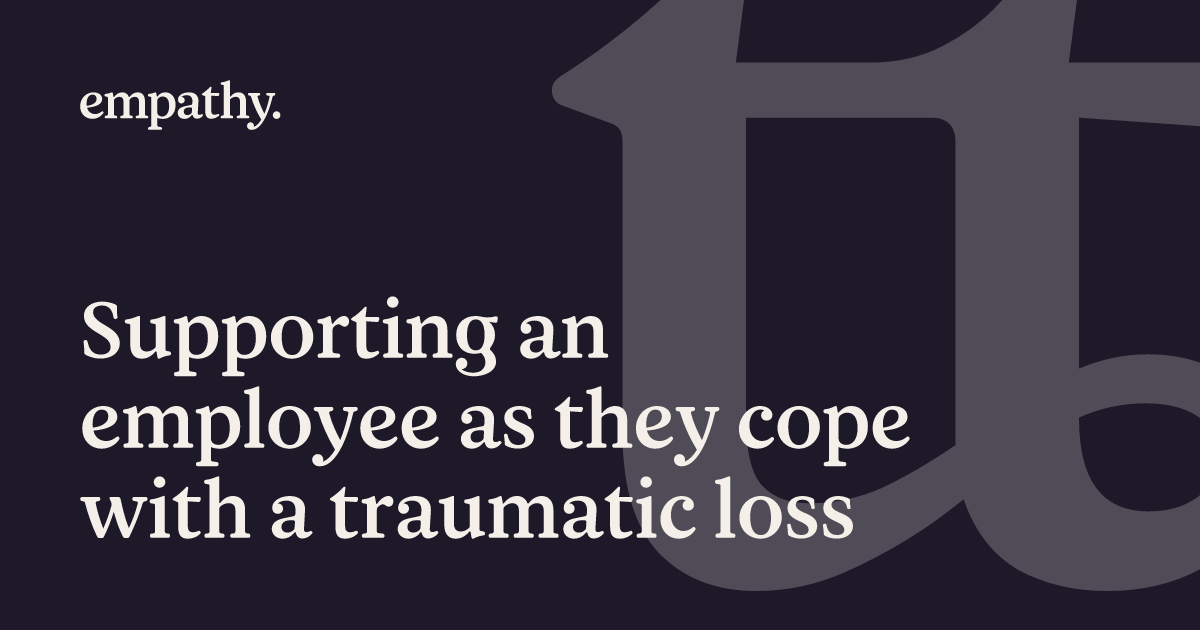 Supporting an employee as they cope with a traumatic loss | Empathy