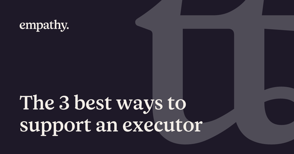 The 3 best ways to support an executor | Empathy