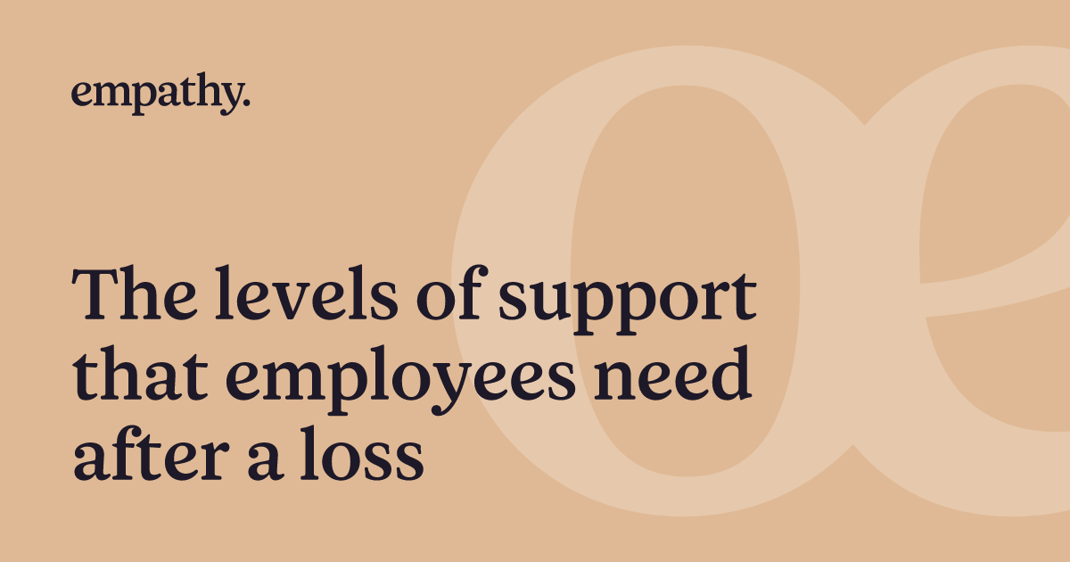 The levels of support that employees need after a loss | Empathy